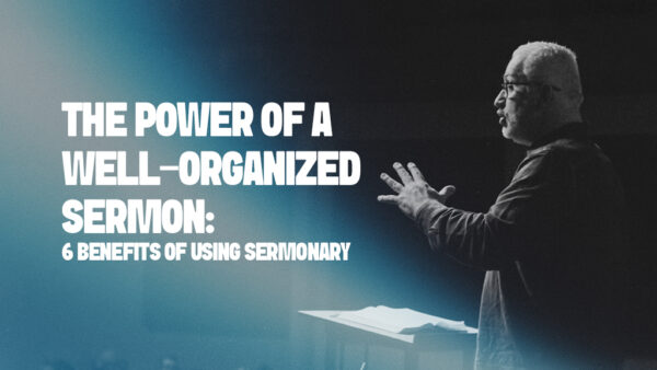 The Power of a Well-Organized Sermon: 6 Benefits of using Sermonary - Sermonary